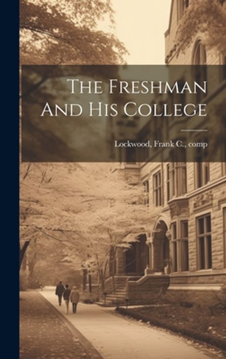 The Freshman And His College | Lockwood, Frank C. (Frank Cummins) 1. - 교보문고