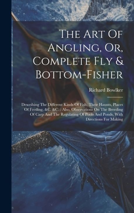 The Art Of Angling, Or, Complete Fly & Bottom-fisher | Bowlker, Richard ...