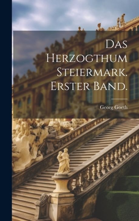 Das Herzogthum Steiermark. Erster Band. | Goeth, Georg - 교보문고