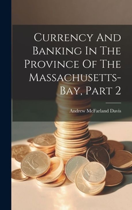 Currency And Banking In The Province Of The Massachusetts-bay, Part 2 ...