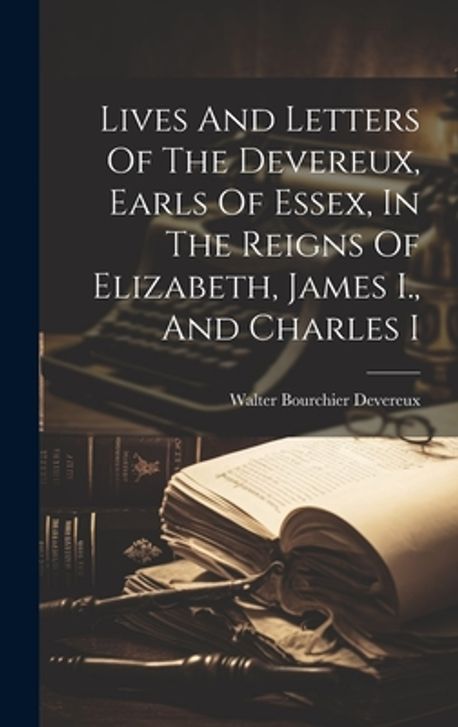Lives And Letters Of The Devereux, Earls Of Essex, In The Reigns Of ...