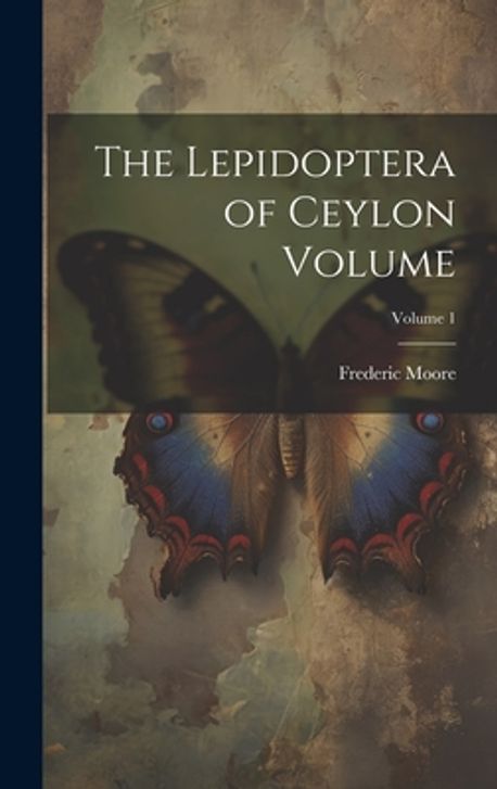 The Lepidoptera of Ceylon Volume; Volume 1 | 1830-1907, Moore Frederic - 교보문고