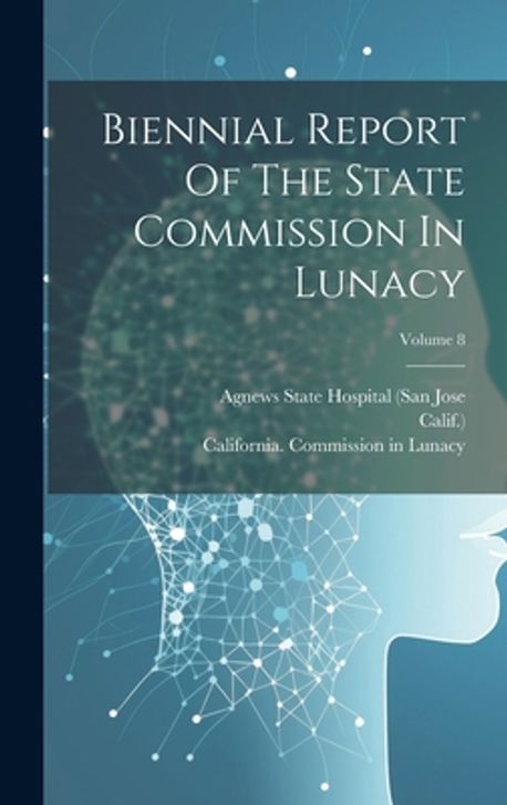 Biennial Report Of The State Commission In Lunacy; Volume 8 ...