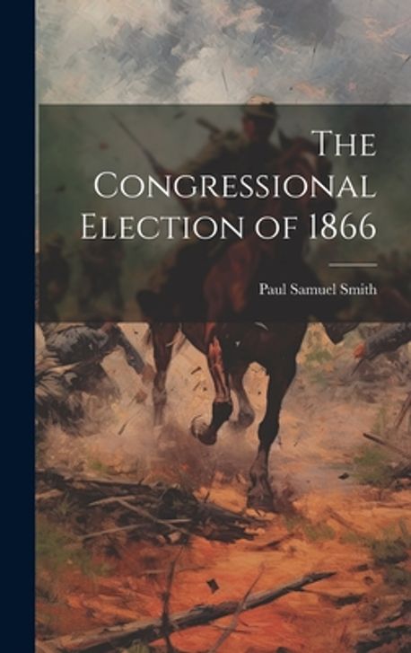 The Congressional Election of 1866 | Smith, Paul Samuel - 교보문고
