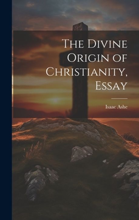 The Divine Origin of Christianity, Essay | Ashe, Isaac - 교보문고