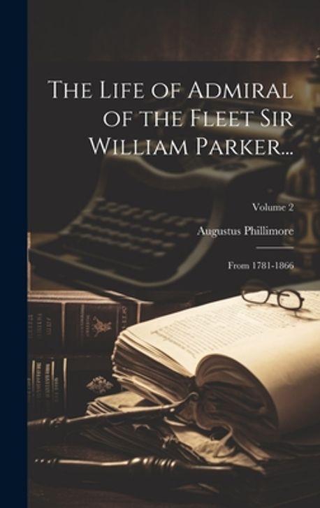 The Life of Admiral of the Fleet Sir William Parker... | Phillimore ...