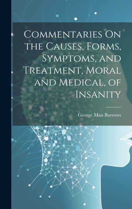 Commentaries On the Causes, Forms, Symptoms, and Treatment, Moral and ...