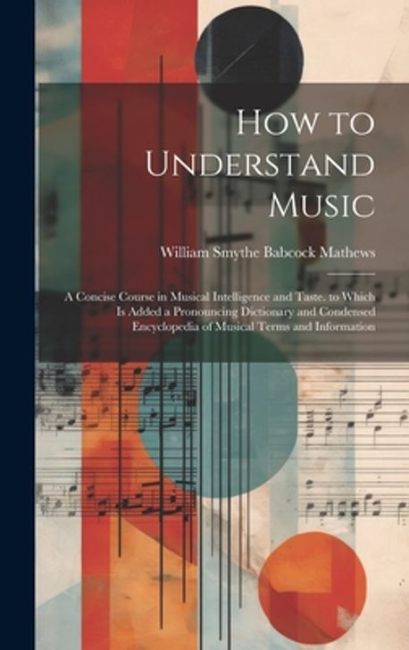 How to Understand Music | Mathews, William Smythe Babcock - 교보문고