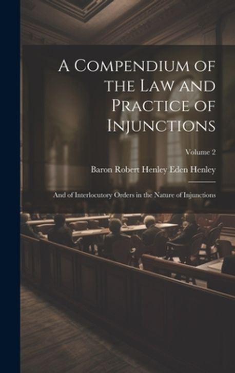 A Compendium of the Law and Practice of Injunctions | Henley, Baron Robert Henley Eden - 교보문고