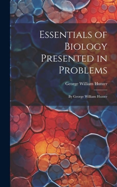 Essentials of Biology Presented in Problems | Hunter, George William - 교보문고