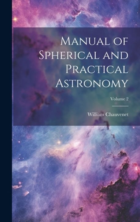 Manual of Spherical and Practical Astronomy; Volume 2 | Chauvenet ...
