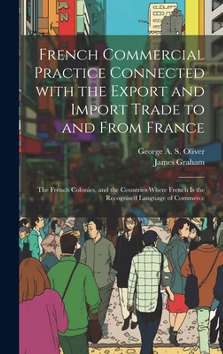 French Commercial Practice Connected with the Export and Import Trade ...