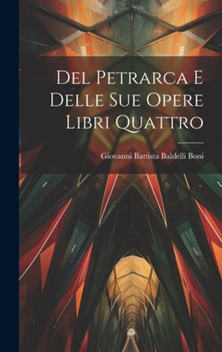 Del Petrarca E Delle Sue Opere Libri Quattro | Boni, Giovanni Battista ...