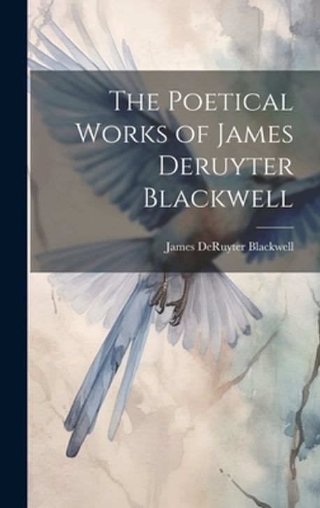 The Poetical Works of James Deruyter Blackwell | Blackwell, James Deruyter - 교보문고