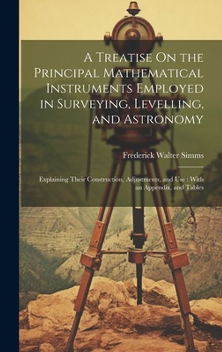 A Treatise On the Principal Mathematical Instruments Employed in Surveying, Levelling, and ...