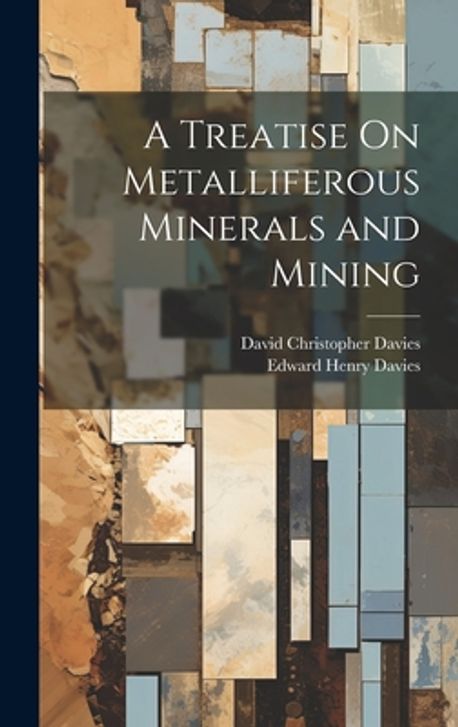 A Treatise On Metalliferous Minerals and Mining | Davies, David ...