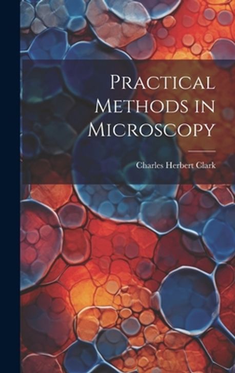 Practical Methods in Microscopy | Clark, Charles Herbert - 교보문고