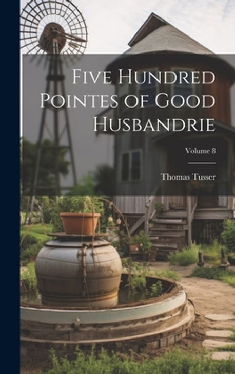 Five Hundred Pointes of Good Husbandrie; Volume 8 | Tusser, Thomas - 교보문고