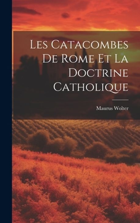 Les Catacombes De Rome Et La Doctrine Catholique | Wolter, Maurus - 교보문고