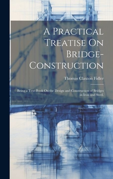 A Practical Treatise On Bridge-Construction | Fidler, Thomas Claxton - 교보문고