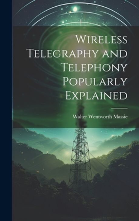 Wireless Telegraphy and Telephony Popularly Explained | Massie, Walter ...