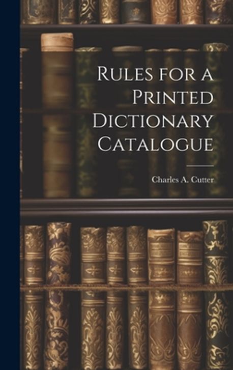 Rules for a Printed Dictionary Catalogue | Cutter, Charles a. - 교보문고