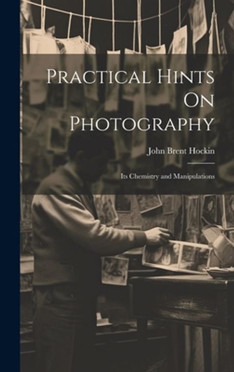 Practical Hints On Photography | Hockin, John Brent - 교보문고