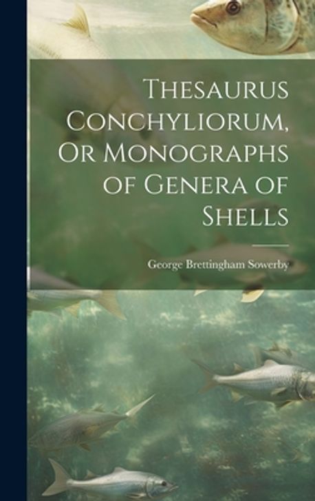 Thesaurus Conchyliorum, Or Monographs of Genera of Shells | Sowerby ...