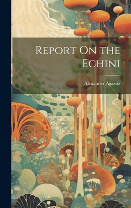 Report On the Echini | Agassiz, Alexander - 교보문고