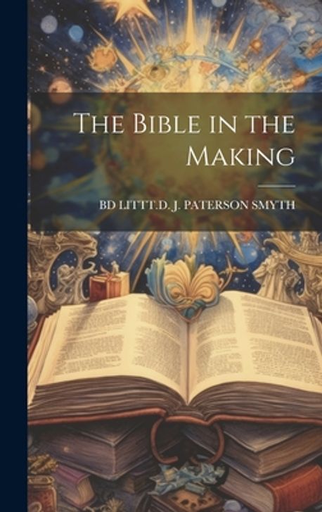 The Bible in the Making | J. Paterson Smyth, Bd Littt D. - 교보문고
