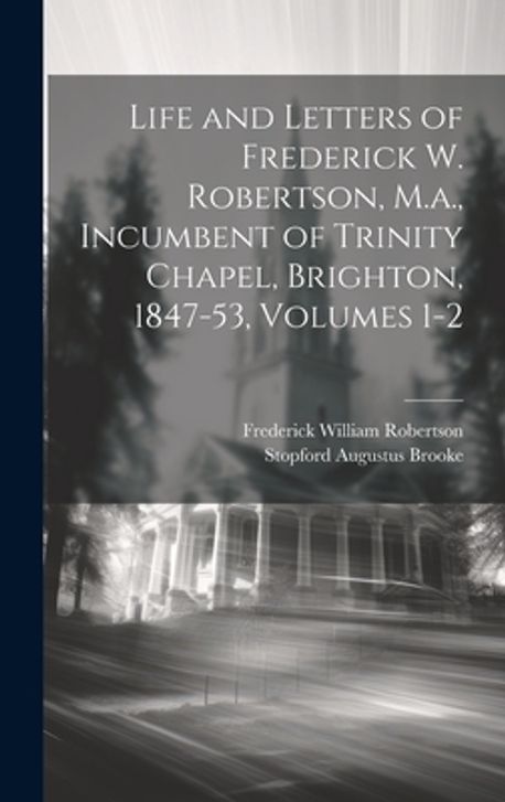 Life and Letters of Frederick W. Robertson, M.a., Incumbent of Trinity ...