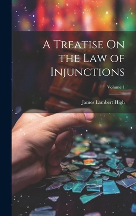 A Treatise On the Law of Injunctions; Volume 1 | High, James Lambert - 교보문고