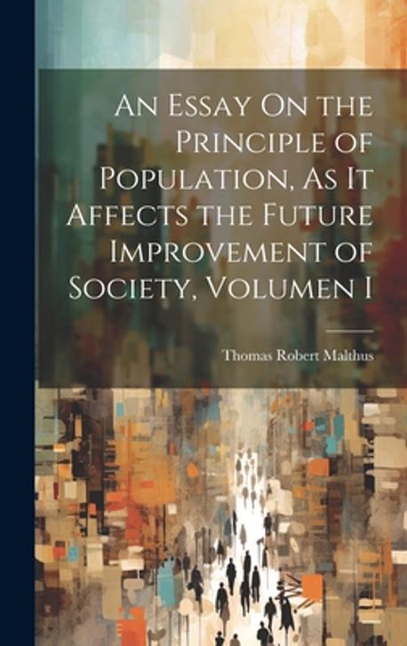 An Essay On the Principle of Population, As It Affects the Future ...