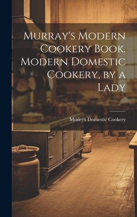 Murray's Modern Cookery Book. Modern Domestic Cookery, by a Lady ...