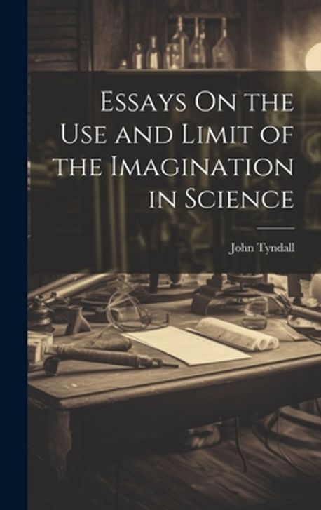 Essays On the Use and Limit of the Imagination in Science | Tyndall ...