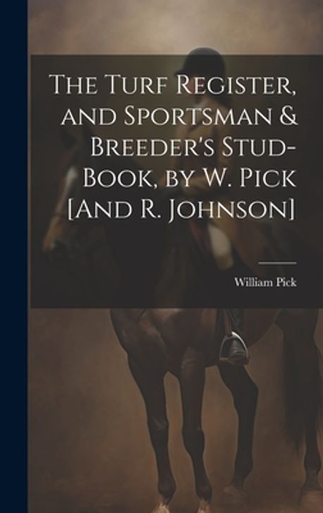 The Turf Register, and Sportsman & Breeder's Stud-Book, by W. Pick [And ...