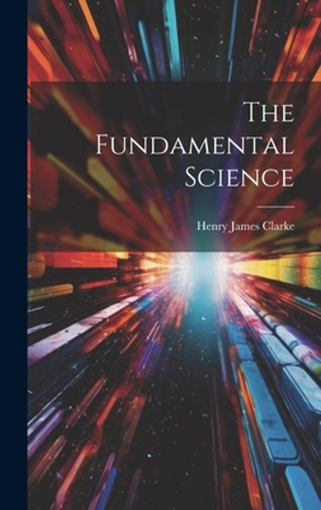 The Fundamental Science | Clarke, Henry James - 교보문고
