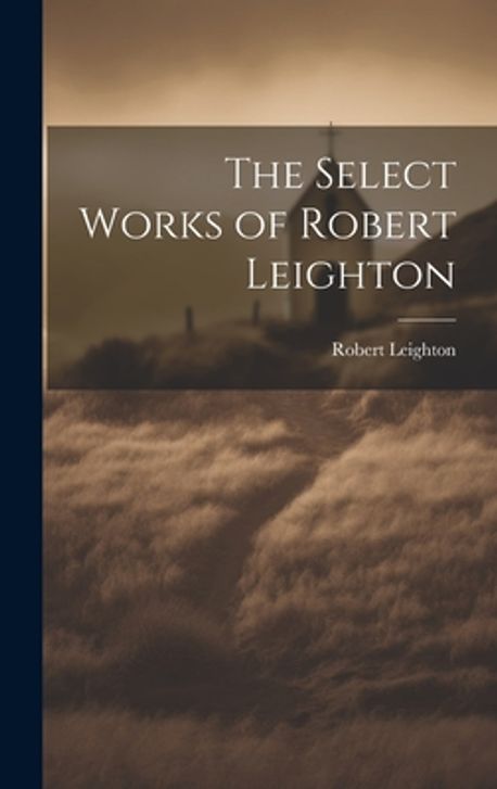 The Select Works of Robert Leighton | Leighton, Robert - 교보문고