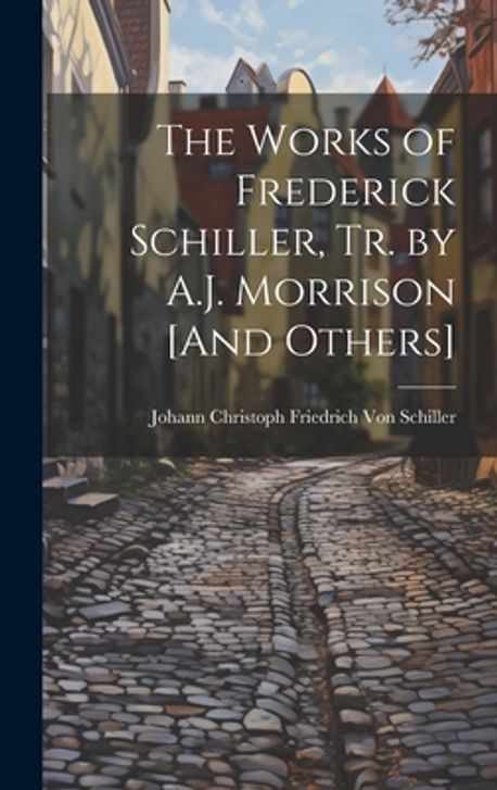 The Works of Frederick Schiller, Tr. by A.J. Morrison [And Others ...
