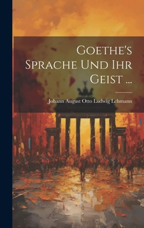 Goethe's Sprache Und Ihr Geist ... | Lehmann, Johann August Otto Ludwig ...
