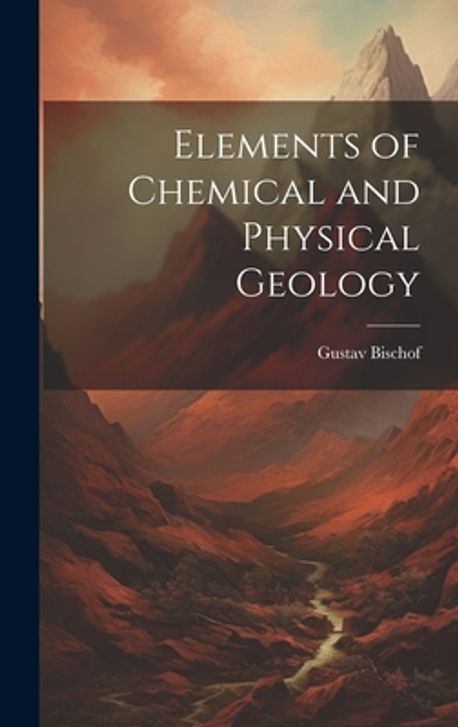 Elements of Chemical and Physical Geology | Bischof, Gustav - 교보문고