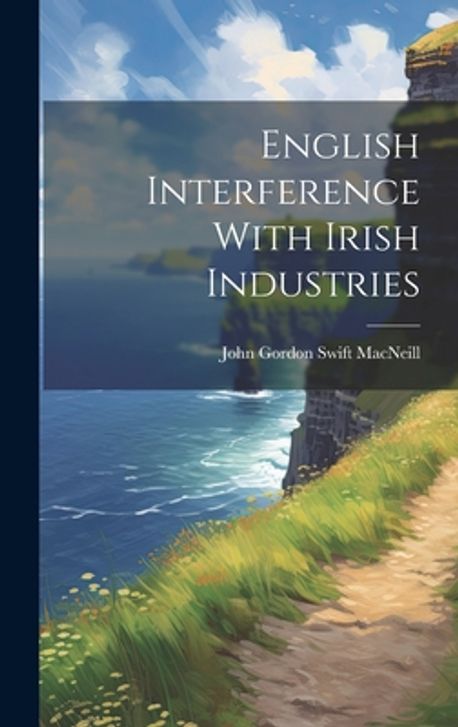 English Interference With Irish Industries | MacNeill, John Gordon ...