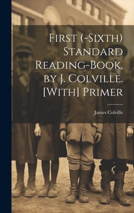 First (-Sixth) Standard Reading-Book, by J. Colville. [With] Primer ...