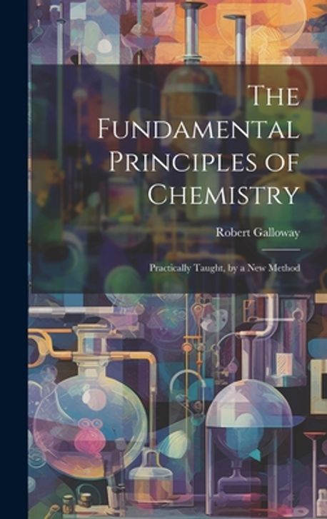 The Fundamental Principles of Chemistry | Galloway, Robert - 교보문고