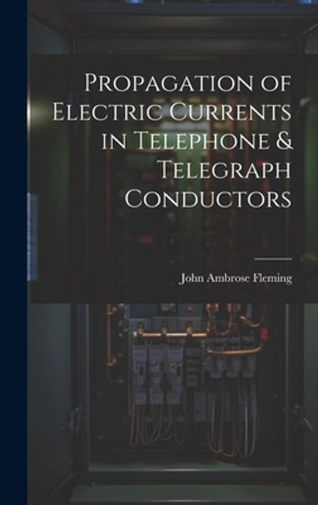 Propagation of Electric Currents in Telephone & Telegraph Conductors ...