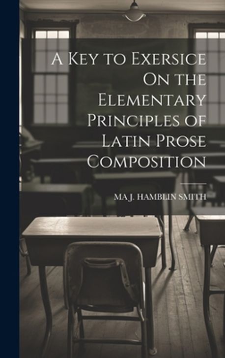 A Key to Exersice On the Elementary Principles of Latin Prose ...
