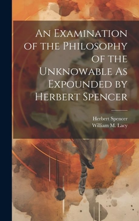 An Examination of the Philosophy of the Unknowable As Expounded by ...