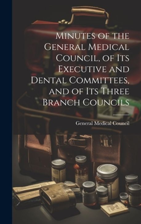 Minutes of the General Medical Council, of Its Executive and Dental ...
