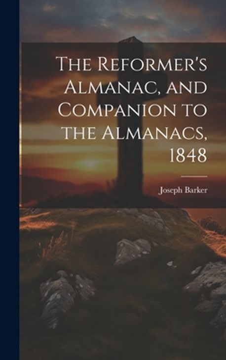 The Reformer's Almanac, and Companion to the Almanacs, 1848 | Barker ...