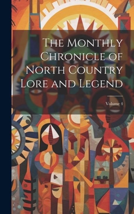 The Monthly Chronicle of North Country Lore and Legend; Volume 4 ...